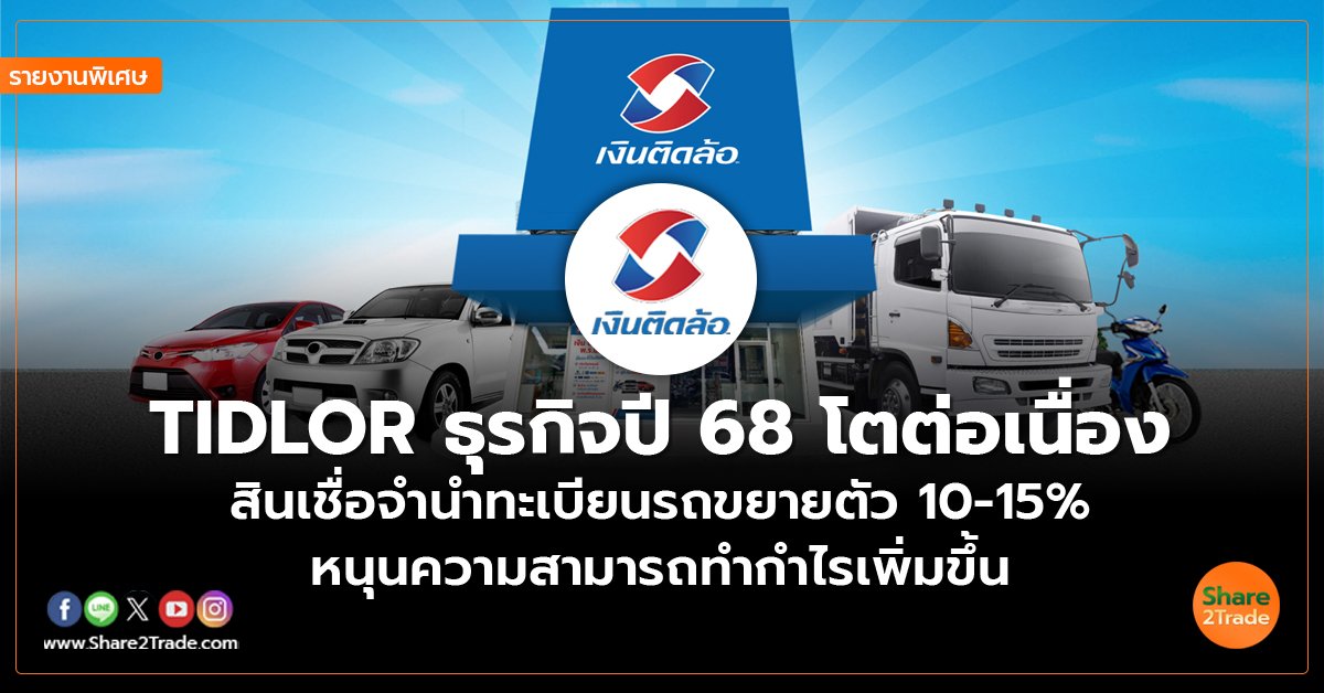 รายงานพิเศษ : TIDLOR ธุรกิจปี 68 โตต่อเนื่อง สินเชื่อจำนำทะเบียนรถขยายตัว 10-15% หนุนความสามารถ ...